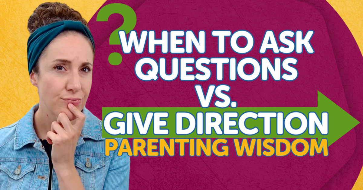 When to Ask Questions vs. Give Direction: Parenting Wisdom
