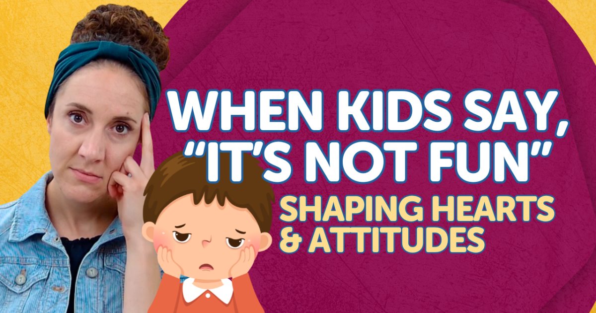 When Kids Say, 'It’s Not Fun' – Shaping Hearts and Attitudes